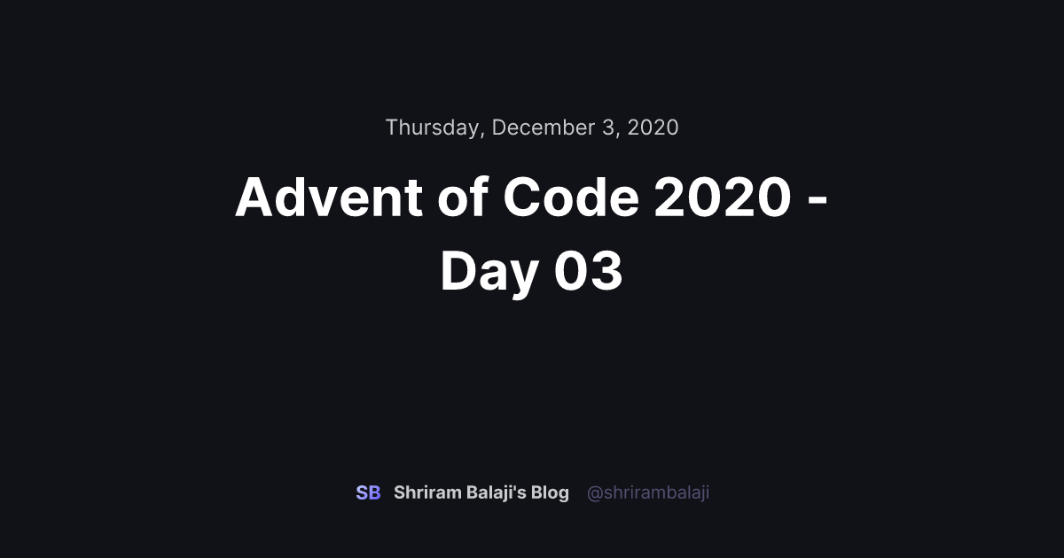 Advent of Code 2020 - Day 03 • Shriram Balaji's Blog